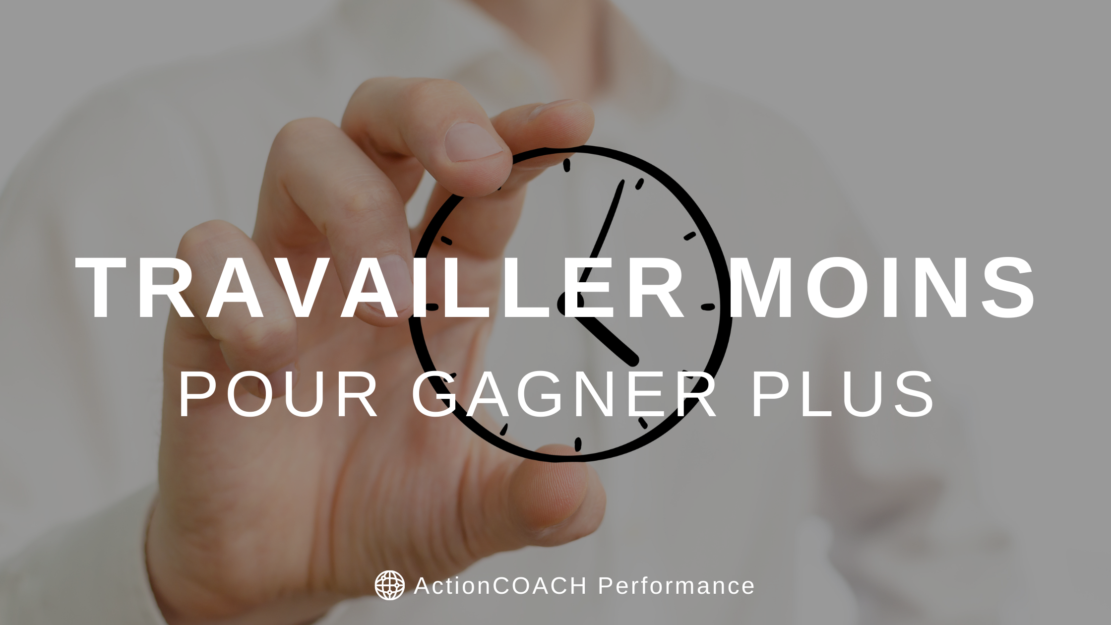 Travailler moins - Actioncoach Performance
